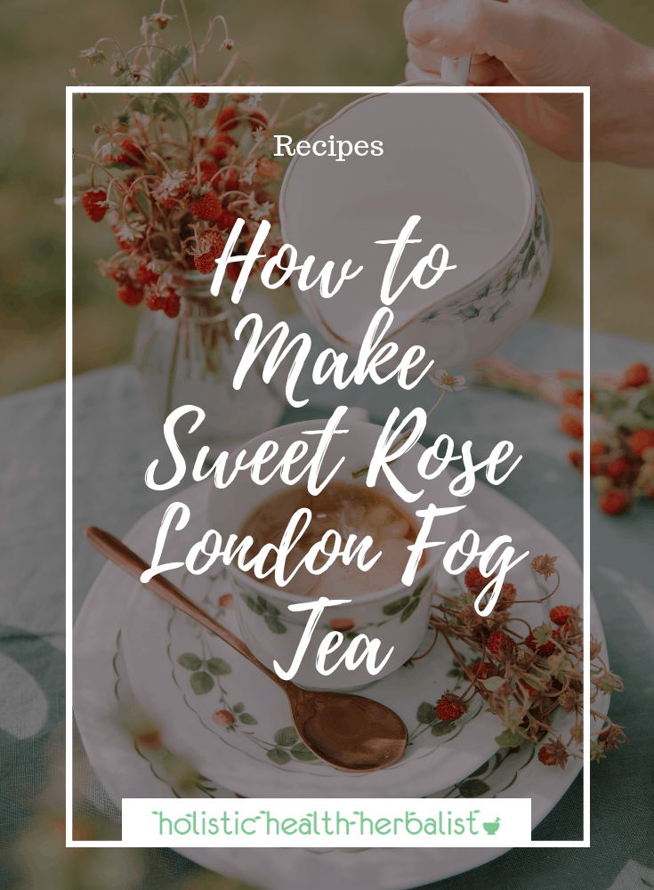 How to Make Sweet Rose London Fog Tea - Holistic Health Herbalist